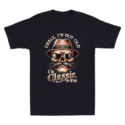 Chale I'm Not Old I'm Classic Foo Cholo Funny Bearded Skull Quote Men's ...