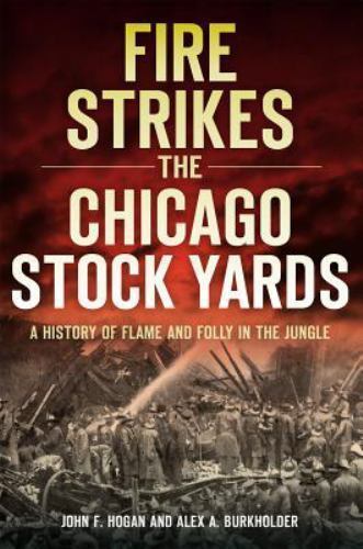 Fire Strikes the Chicago Stock Yards: A History of Flame and Folly in ...