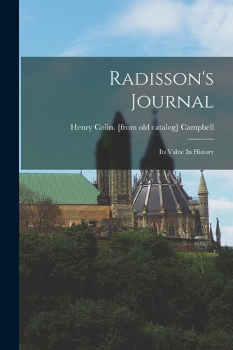Radisson's Journal Its Value In History by Henry Colin From Old Cata ...