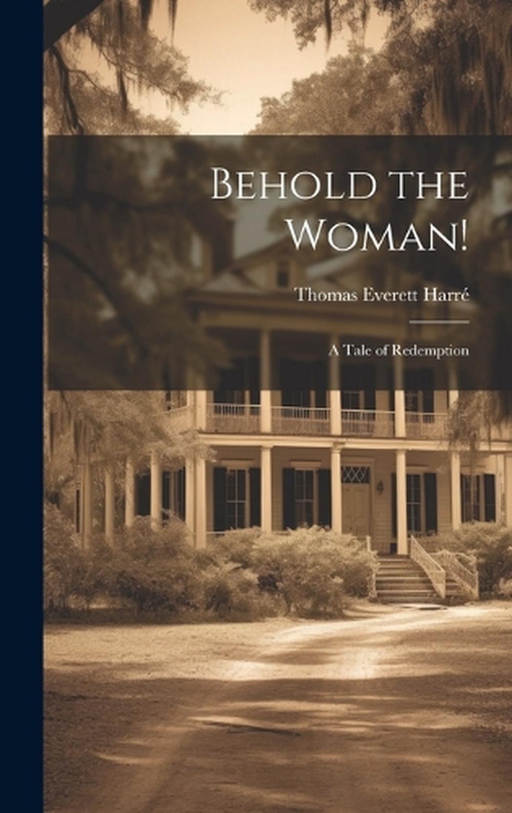 Behold the Woman!: A Tale of Redemption by Thomas Everett Harr ...