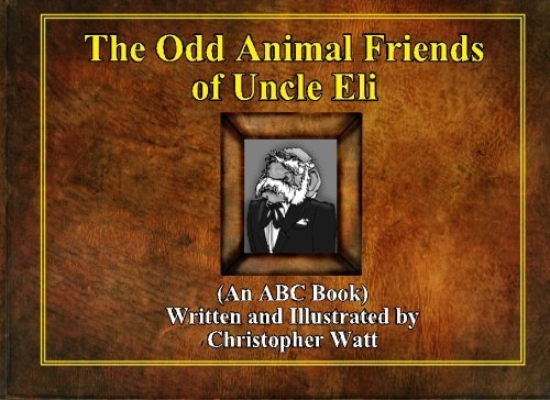 THE ODD ANIMAL FRIENDS OF UNCLE ELI: (AN ABC BOOK) By Christopher Watt ...