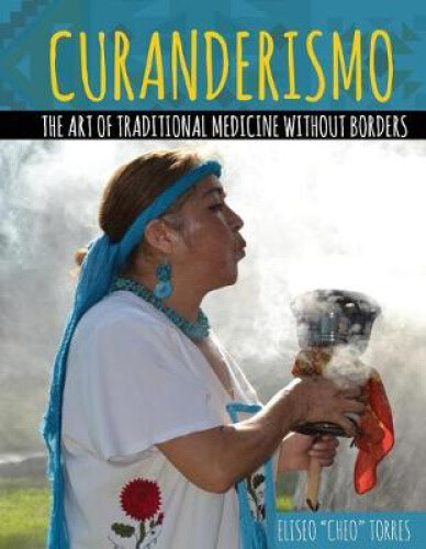 Curanderismo: The Art of Traditional Medicine without Borders by Eliseo ...