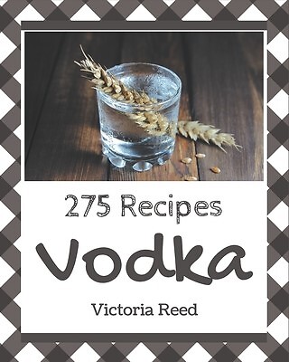 275 Vodka Recipes: A Vodka Cookbook that Novice can Cook by Reed ...