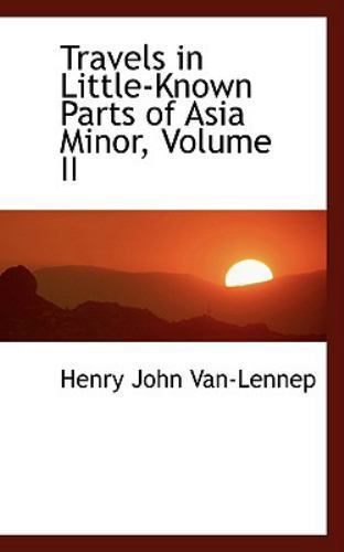 Travels in Little-Known Parts of Asia Minor by Henry J. Van-Lennep ...