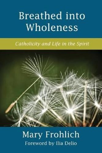 Breathed Into Wholeness: Catholicity and Life in the Spirit by Mary ...
