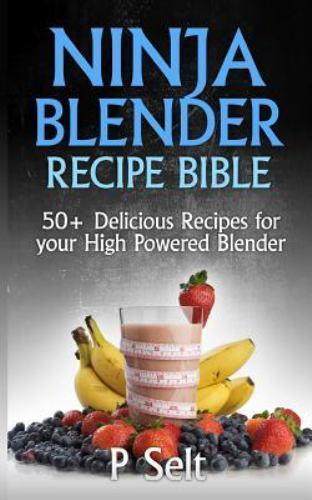Ninja Blender Recipe Bible: 50+ Delicious Recipes for your High Powered ...