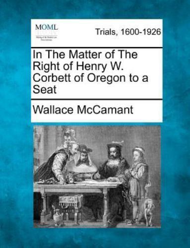In the Matter of the Right of Henry W. Corbett of Oregon to a Seat by ...