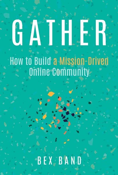 Gather : How to Build a Mission-Driven Online Community by Bex Band ...