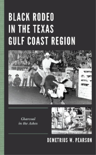 Demetrius W. Pearson Black Rodeo in the Texas Gulf Coast Region (Poche ...