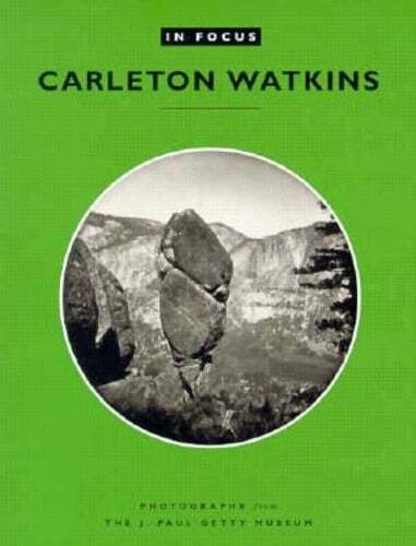 In Focus: Carleton E. Watkins: Photographs from the J. Paul Getty ...