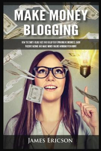 Make Money Blogging: How to Start a Blog Fast and Build Your Own Online ...