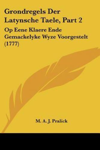 Grondregels der Latynsche Taele, Part : Op Eene Klaere Ende Gemackelyke ...