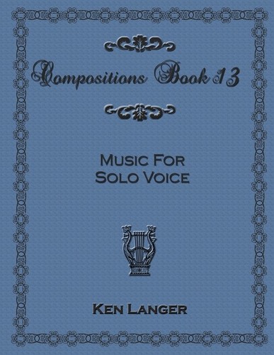Compositions Book 13 : Music for Solo Voice by Ken Langer (2013, Trade ...