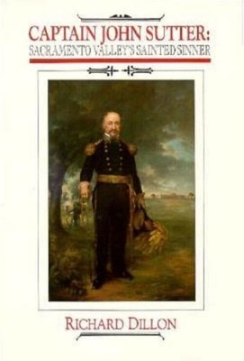 Captain John Sutter: Sacramento Valley's Sainted Sinner Richard H | eBay