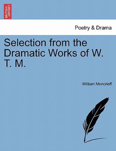 Selection from the Dramatic Works of W T M by William Moncrieff (2011 ...