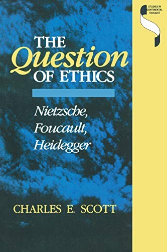 THE QUESTION OF ETHICS : NIETZSCHE, FOUCAULT, HEIDEGGER By Charles E ...