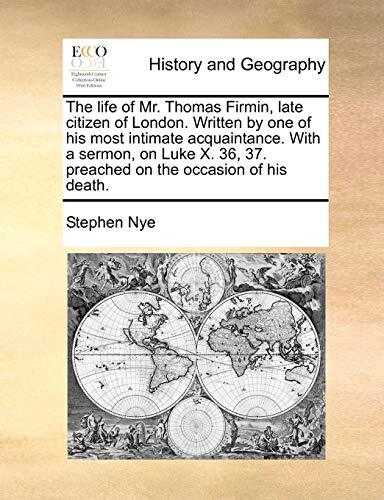 The life of Mr. Thomas Firmin, late citizen of London. Written by one ...