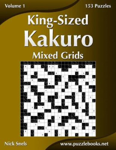 King-Sized Kakuro Mixed Grids - Volume 1 - 153 Puzzles by Nick Snels ...