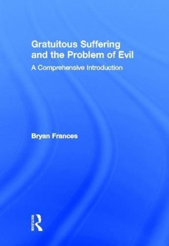 Gratuitous Suffering and the Problem of Evil : A Comprehensive Introduction by Bryan Frances ...