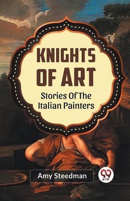 Knights of Art Stories of the Italian Painters by Amy Steedman ...