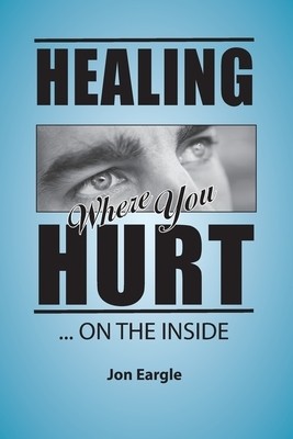 Healing Where You Hurt On the Inside Jon Eargle Paperback 9780979025150 ...