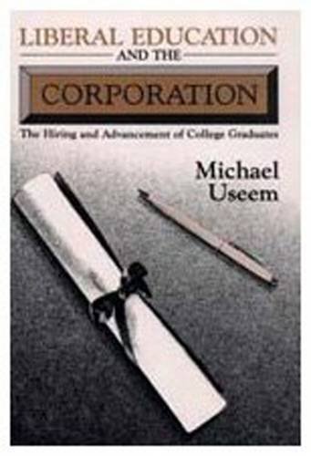 LIBERAL EDUCATION AND THE CORPORATION: THE HIRING AND By Michael Useem ...