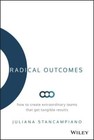 Radical Outcomes: How to Create Extraordinary Teams that Get Tangible ...