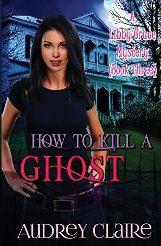 How to Kill a Ghost: A Libby Grace Mystery - Book 3: Volume 3 (A Libby Gracy-, 9781502975058| eBay