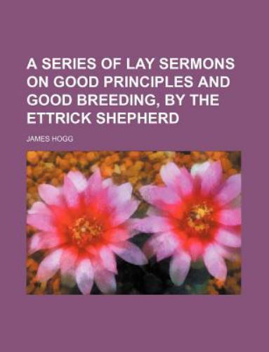 Series of Lay Sermons on Good Principles and Good Breeding, by the Ettrick Shepherd by James ...