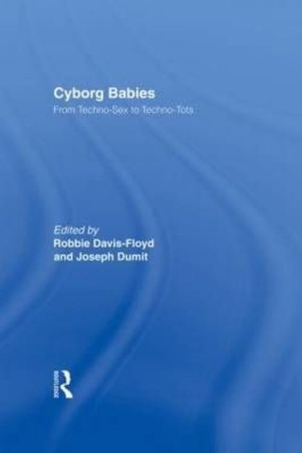 Cyborg Babies: From Techno-Sex to Techno-Tots by Joseph Dumit, Robbie ...