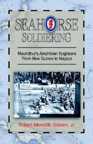 Seahorse Soldiering : MacArthur's Amphibian Engineers from New Guinea to Nagoya by Robert ...