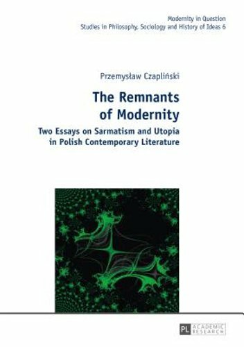 The Remnants of Modernity: Two Essays on Sarmatism and Utopia in Polish ...