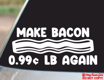 MAKE BACON 0.99¢ PER LB POUND AGAIN ~ VINYL DECAL STICKER CAR REAR ...