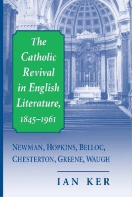 Ian Ker The Catholic Revival in English Literature, 1845–1961 ...
