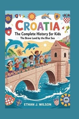 Croatia: The Complete History for Kids by Ethan J. Wilson Paperback ...