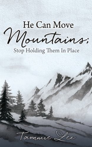 He Can Move Mountains; Stop Holding Them in Place by Tammie Lee (2021 ...