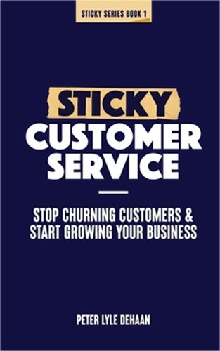 Sticky Customer Service: Stop Churning Customers and Start Growing Your ...