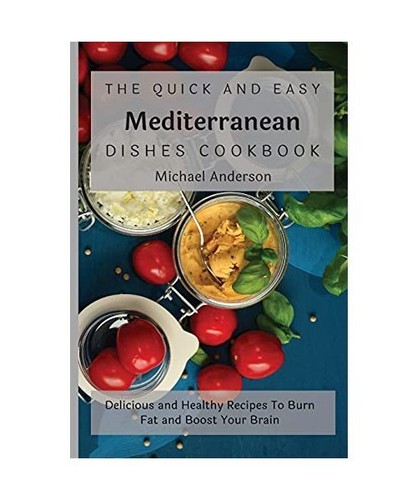 The Quick and Easy Mediterranean Dishes Cookbook: Delicious and Healthy ...