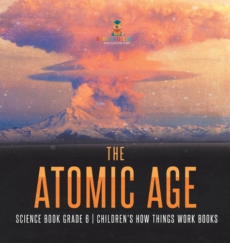 The Atomic Age - Science Book Grade 6 Children's How Things Work Boo ...