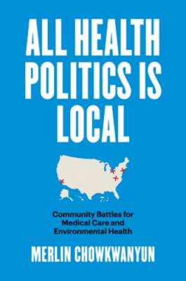 All Health Politics Is Local: Community Battles for Medical Care and ...