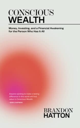 CONSCIOUS WEALTH: MONEY, INVESTING, AND A FINANCIAL By Brandon Hatton ...