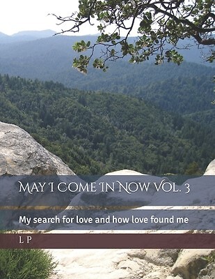 May I Come In Now Vol. 3: My search for love and how love found m by P ...