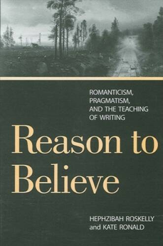 Reason to Believe: Romanticism, Pragmatism, and the Teaching of Writing ...