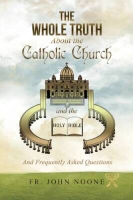 The Whole Truth About the Catholic Church and the Holy Bible: And ...