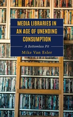 Mike Van Esler Media Libraries in an Age of Unending Consumption (Relié ...