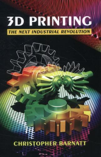 3D Printing: The Next Industrial Revolution by Barnatt, Christopher ...