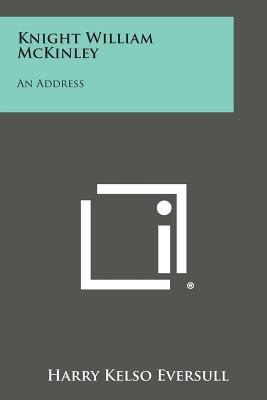Knight William Mckinley : An Address by Harry Kelso Eversull (2013 ...