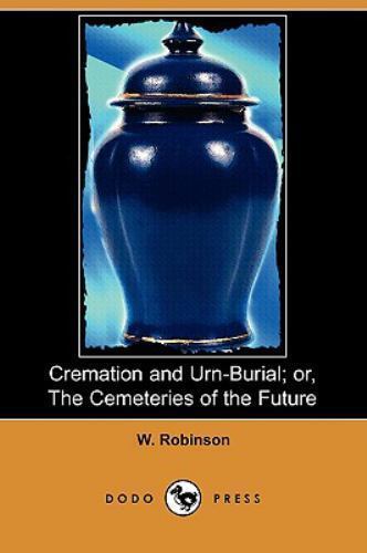 Cremation and Urn-Burial; or, the Cemeteries of the Future by W. Robinson (2009, Trade Paperback ...