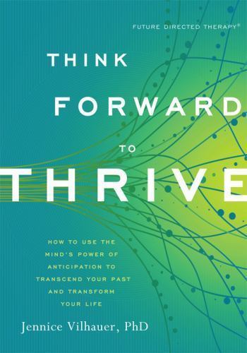 Think Forward to Thrive : How to Use the Mind's Power of Anticipation ...
