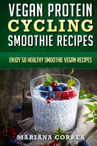 VEGAN PROTEIN CYCLING SMOOTHIE Recipes: Enjoy 50 Healthy Smoothie Vegan ...